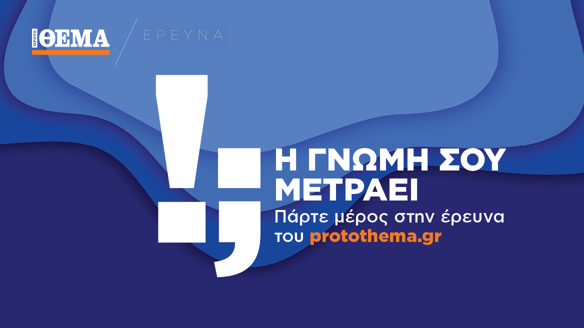 «Η γνώμη σου μετράει»: Πάρτε μέρος στην έρευνα του protothema.gr