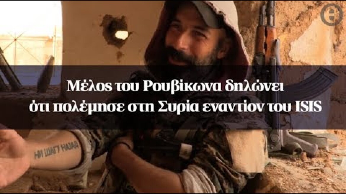 Mέλος του Ρουβίκωνα δηλώνει ότι πολέμησε στη Συρία εναντίον του ISIS
